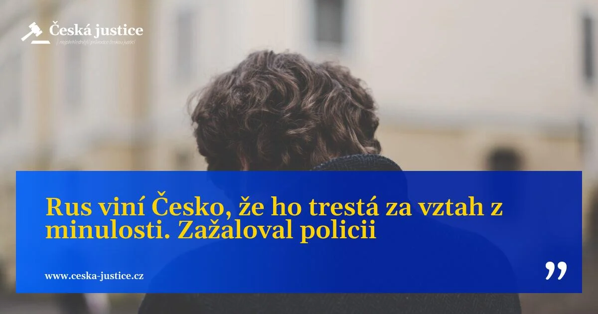 Rus viní Česko, že ho trestá za vztah z minulosti. Zažaloval policii ...